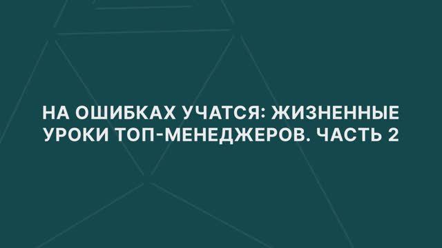 На ошибках учатся: жизненные уроки топ-менеджеров.ч.2