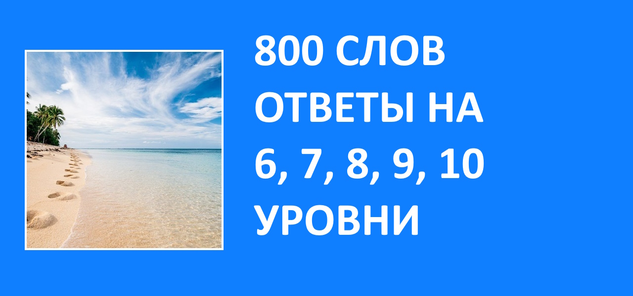 Словесная игра 800 слов ответы 6, 7, 8, 9, 10 уровни