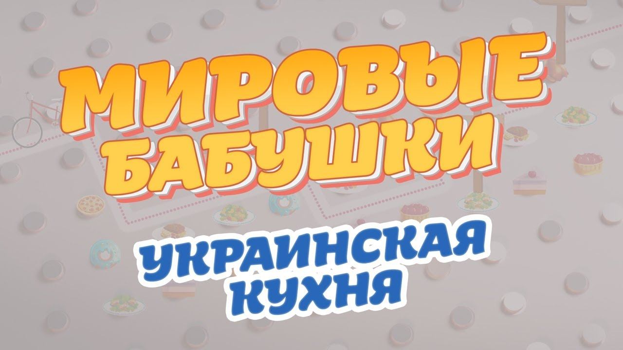 Украинская кухня | Мировые бабушки | Выпуск 12