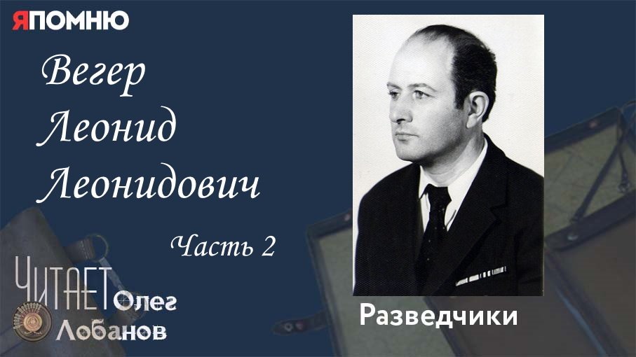 Вегер Леонид Леонидович. Часть 2.  Проект "Я помню" Артема Драбкина. Разведчики.