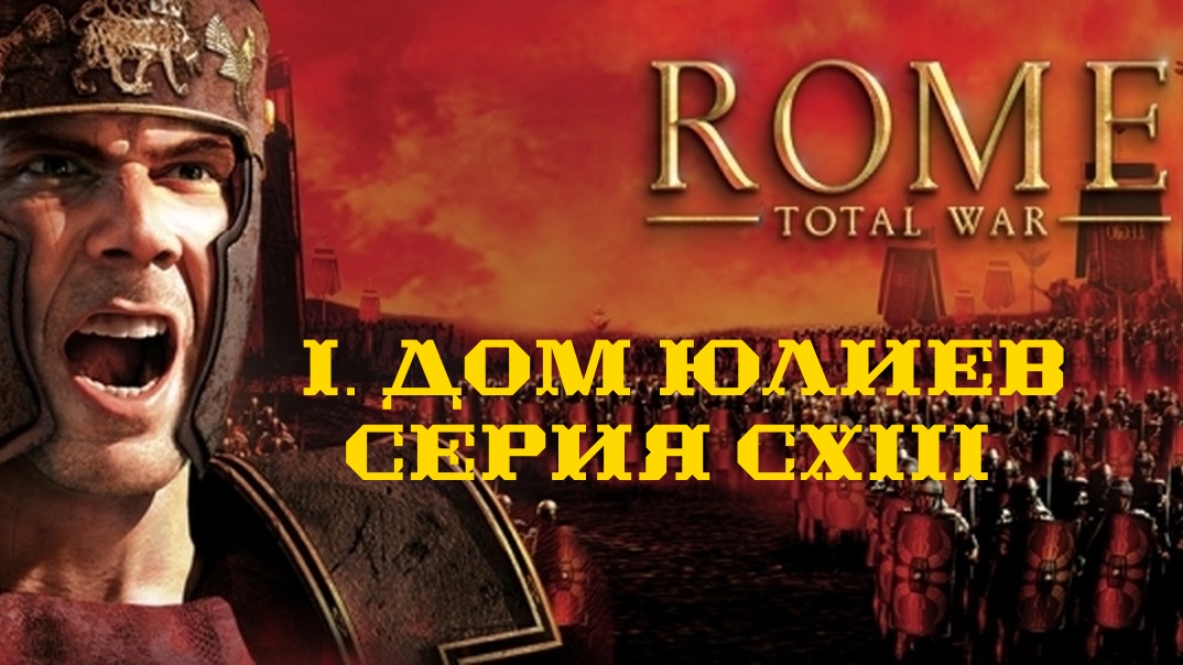 I. Rome Total War Дом Юлиев. CXIII. Заключительная серия. Триумф Дома Юлиев! часть 1