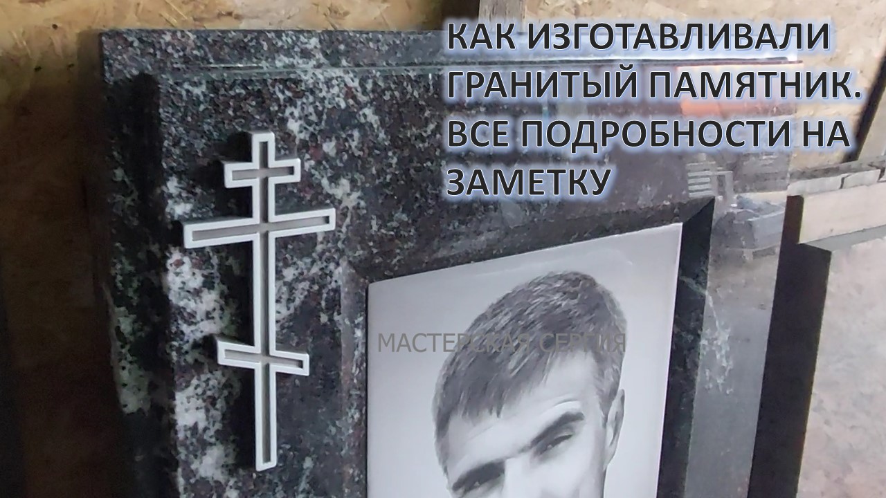 КАК ИЗГОТАВЛИВАЛИ ГРАНИТНЫЙ ПАМЯТНИК. ВСЕ ДЕТАЛИ И ВСЕ ПОДРОБНОСТИ НА ЗАМЕТКУ. КАК ПОЛУЧИТЬ СКИДКУ.
