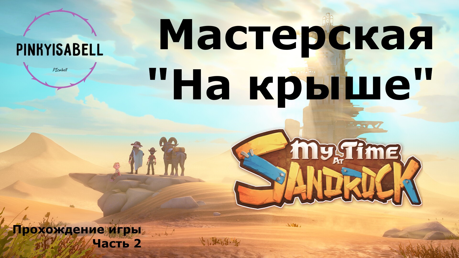 Мастерская "На крыше"! || My time at Sandrock (Ч.2)