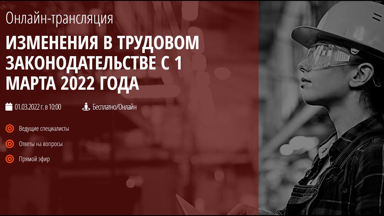 ИЗМЕНЕНИЯ В ТРУДОВОМ ЗАКОНОДАТЕЛЬСТВЕ С 1 МАРТА 2022 ГОДА