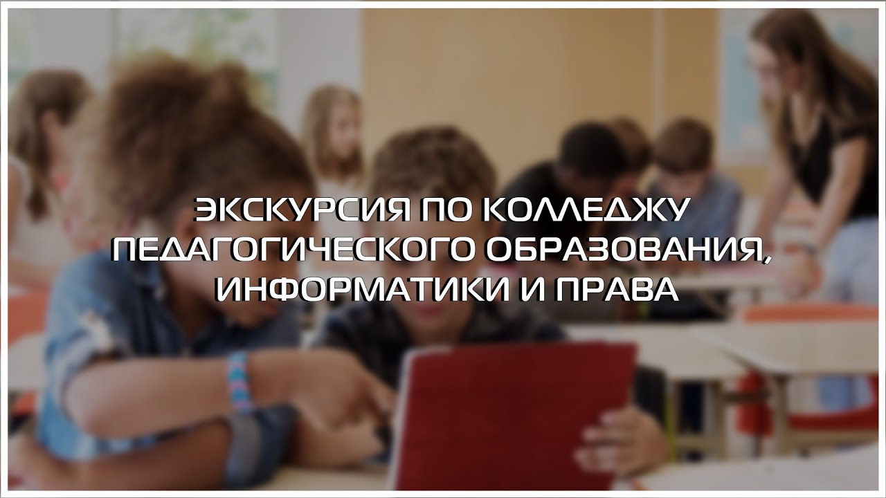 ЭКСКУРСИЯ ПО КОЛЛЕДЖУ ПЕДАГОГИЧЕСКОГО ОБРАЗОВАНИЯ, ИНФОРМАТИКИ И ПРАВА