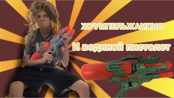 ЖРУМПЕЛЬЖАМПИЯ и ВОДЯНОЙ ПИСТОЛЕТ ?