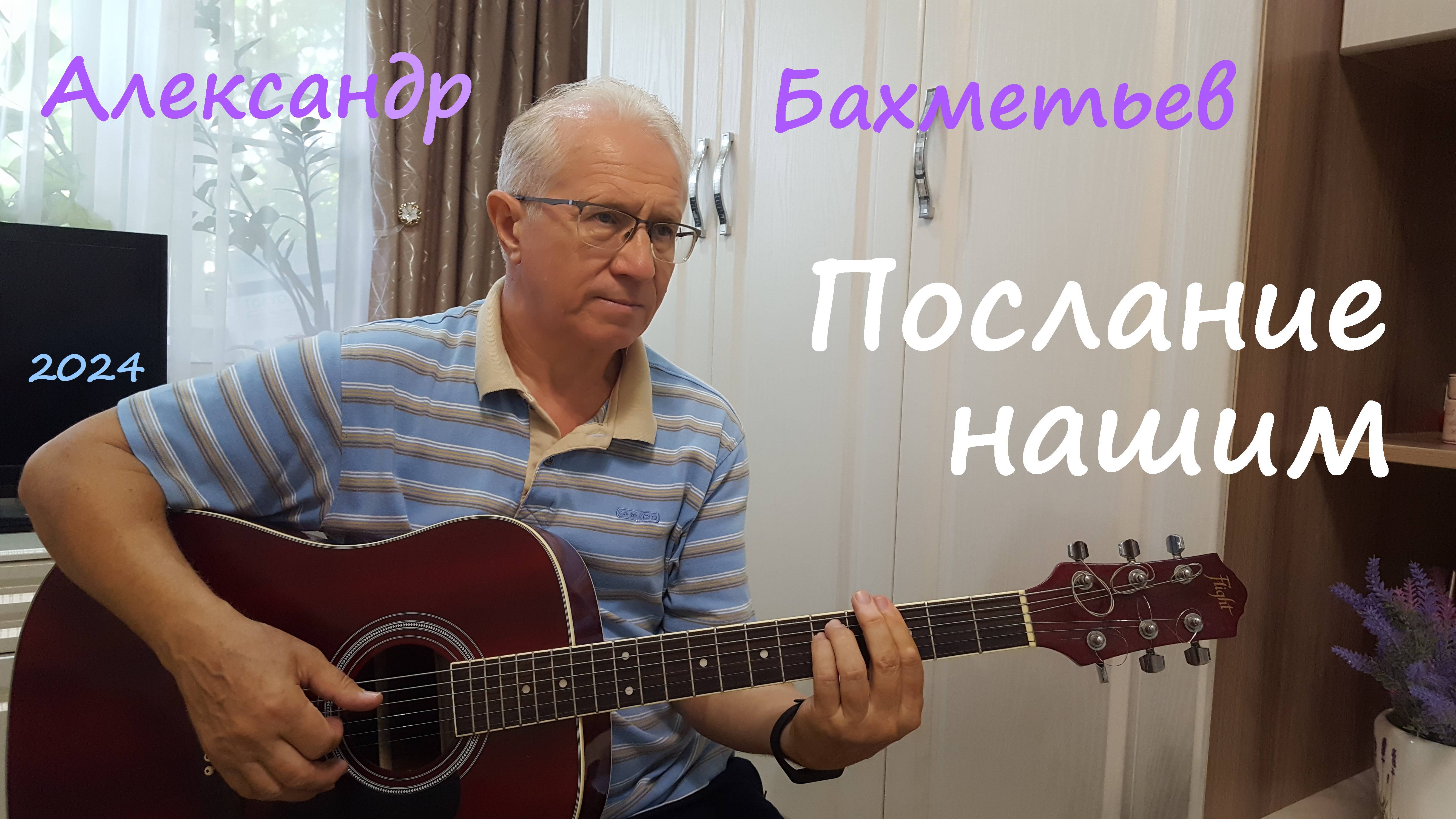 Песня ПОСЛАНИЕ НАШИМ. Стихи и музыка АЛЕКСАНДРА БАХМЕТЬЕВА, исполняет автор.