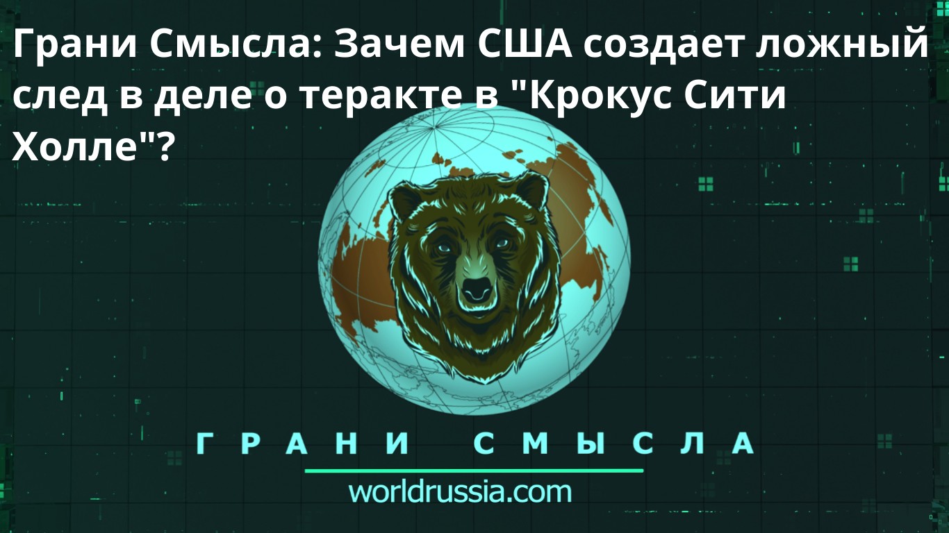 Грани смысла Зачем США создает ложный след в деле о теракте в "Крокус Сити Холле"?