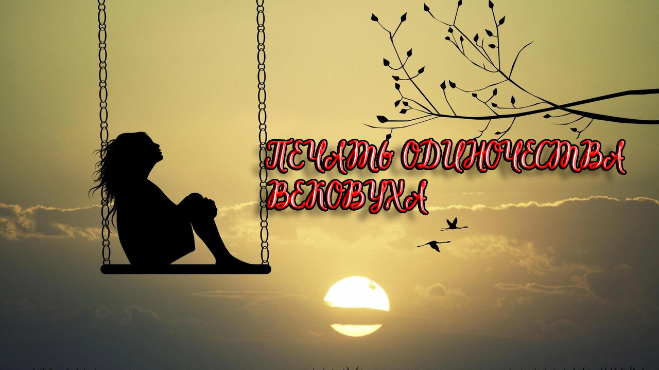 ПЕЧАТЬ ОДИНОЧЕСТВА  ВЕКОВУХА....