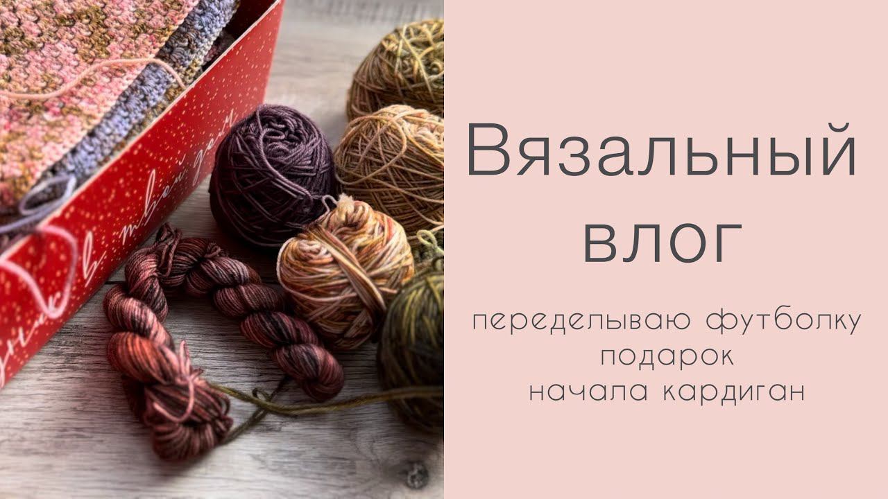 Вязальный влог: переделываю футболку, неожиданный подарок и начала вязать кардиган