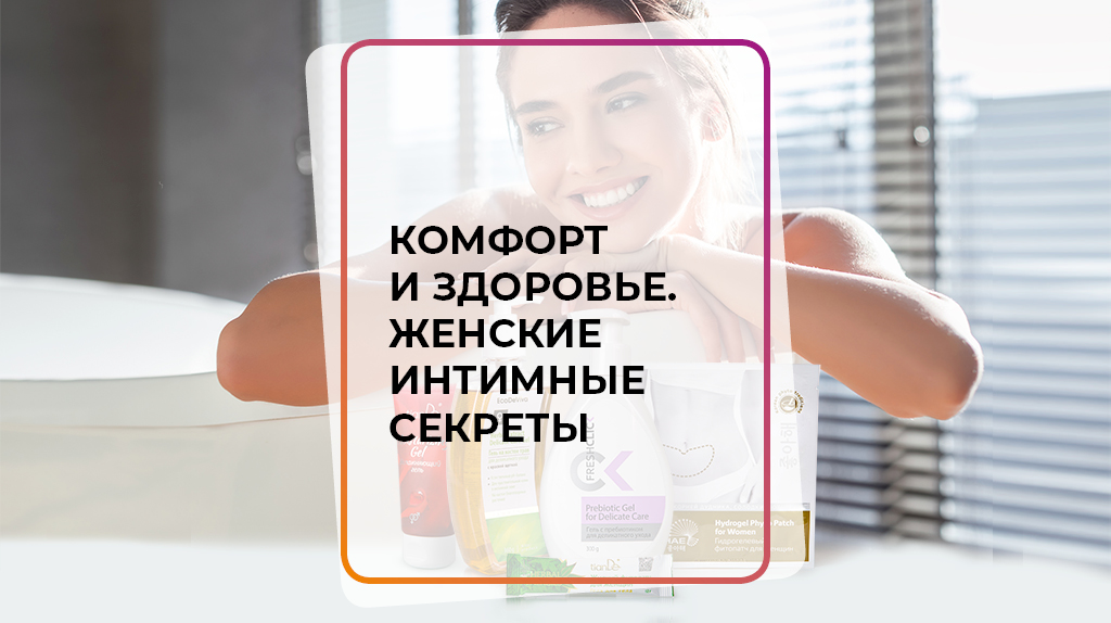 Комфорт и здоровье.
Женские интимные секреты