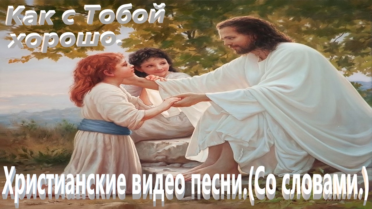 Как с Тобой хорошо мой Иисус дорогой.(Со словами.)Христианские видео песни.