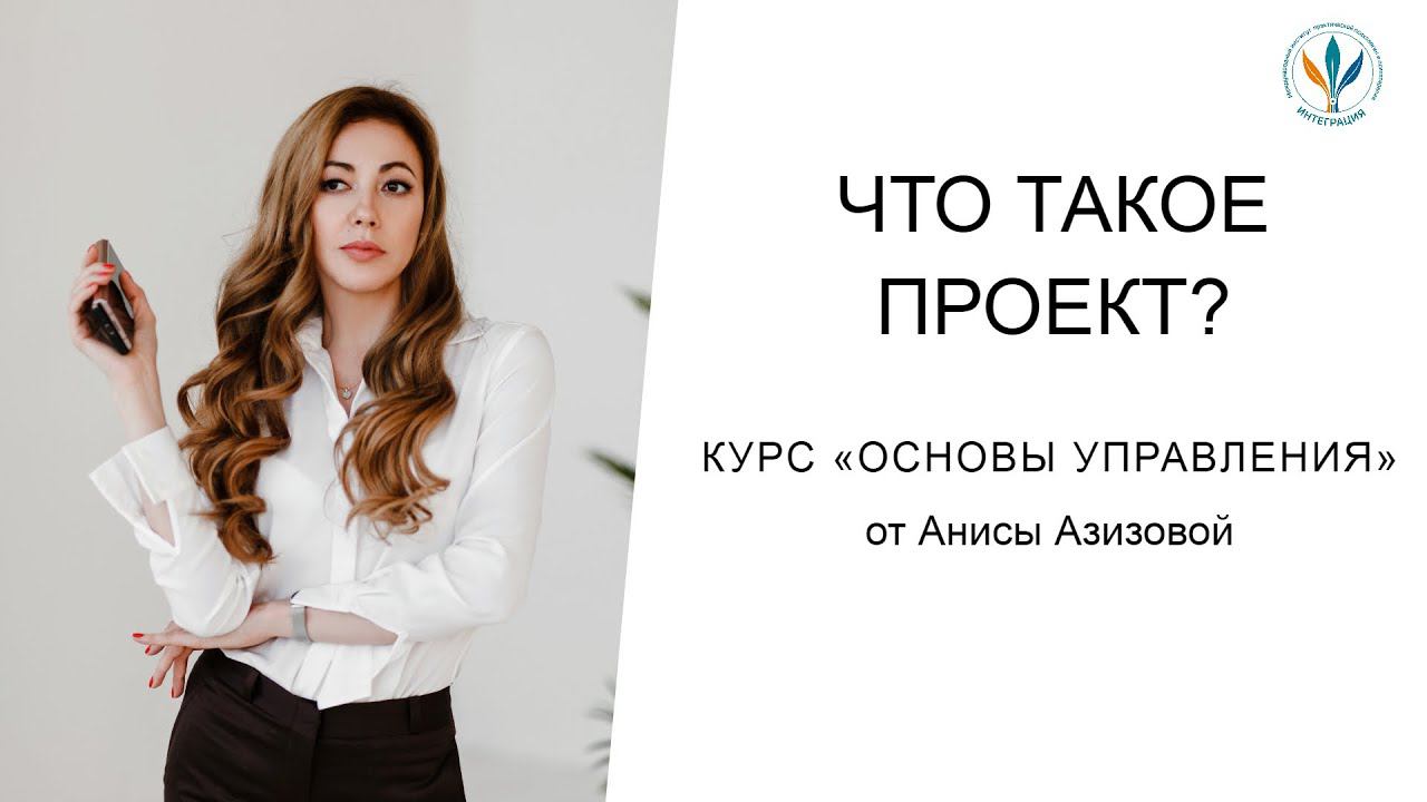 Что такое проект? Курс «Основы управления» от Анисы Азизовой