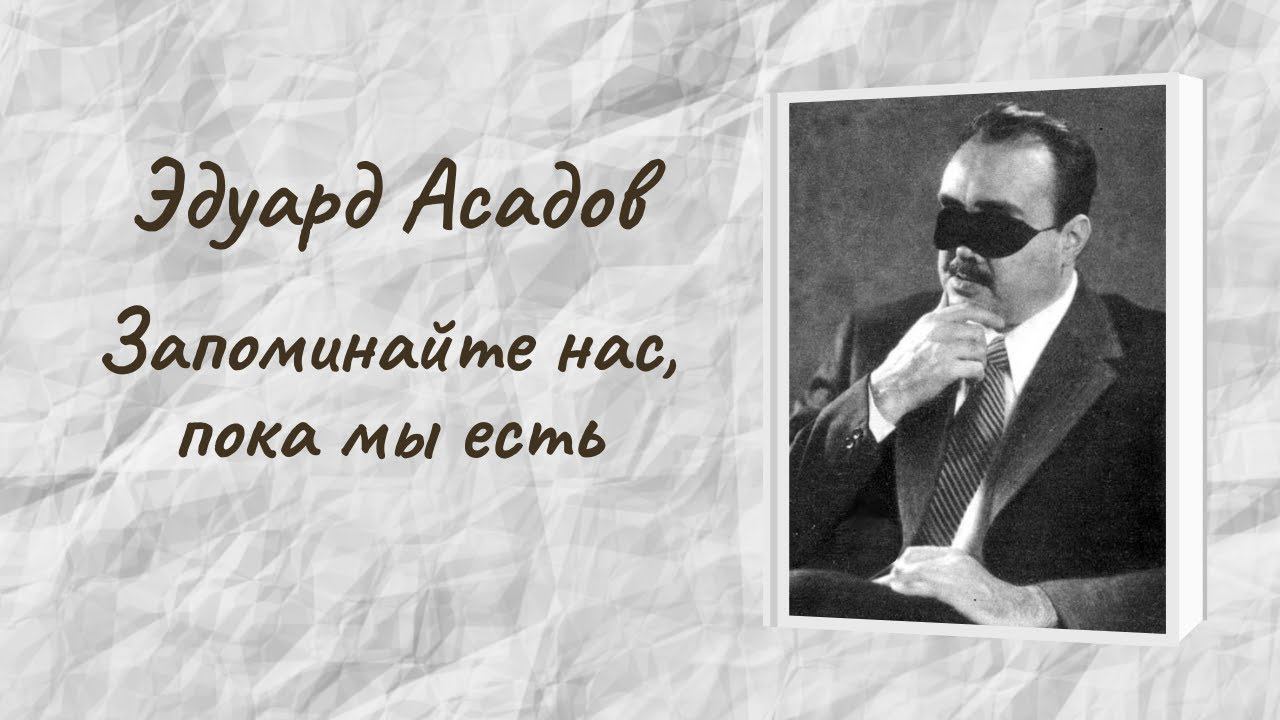 Эдуард Асадов "Запоминайте нас, пока мы есть"