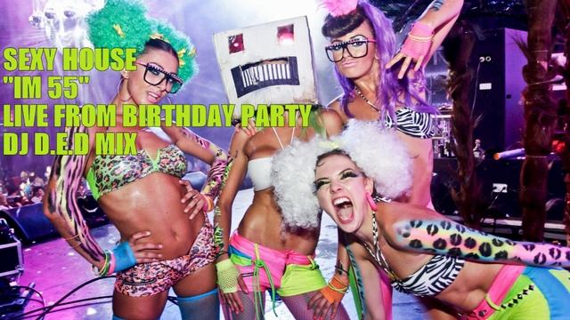 SEXY HOUSE IM 55 LIVE FROM BIRTHDAY PARTY DJ D.E.D MIX.mp4