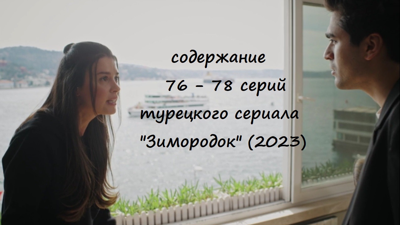 Содержание 76, 77 и 78 серий турецкого сериала "Зимородок" (РФ, 2023)