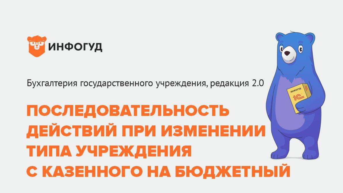 Последовательность действий при изменении типа учреждения с казенного на бюджетный в «1С:БГУ 8»