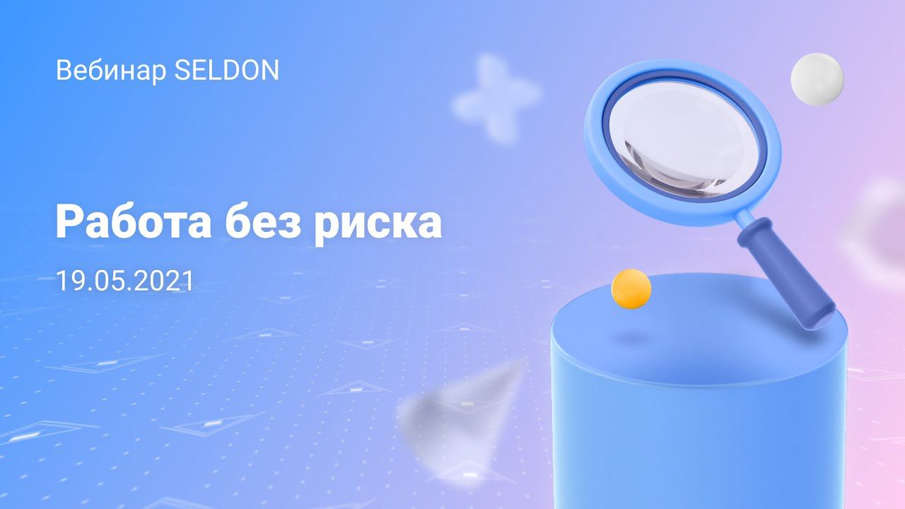 Работа без риска I Вебинар Seldon I 19.05.2021