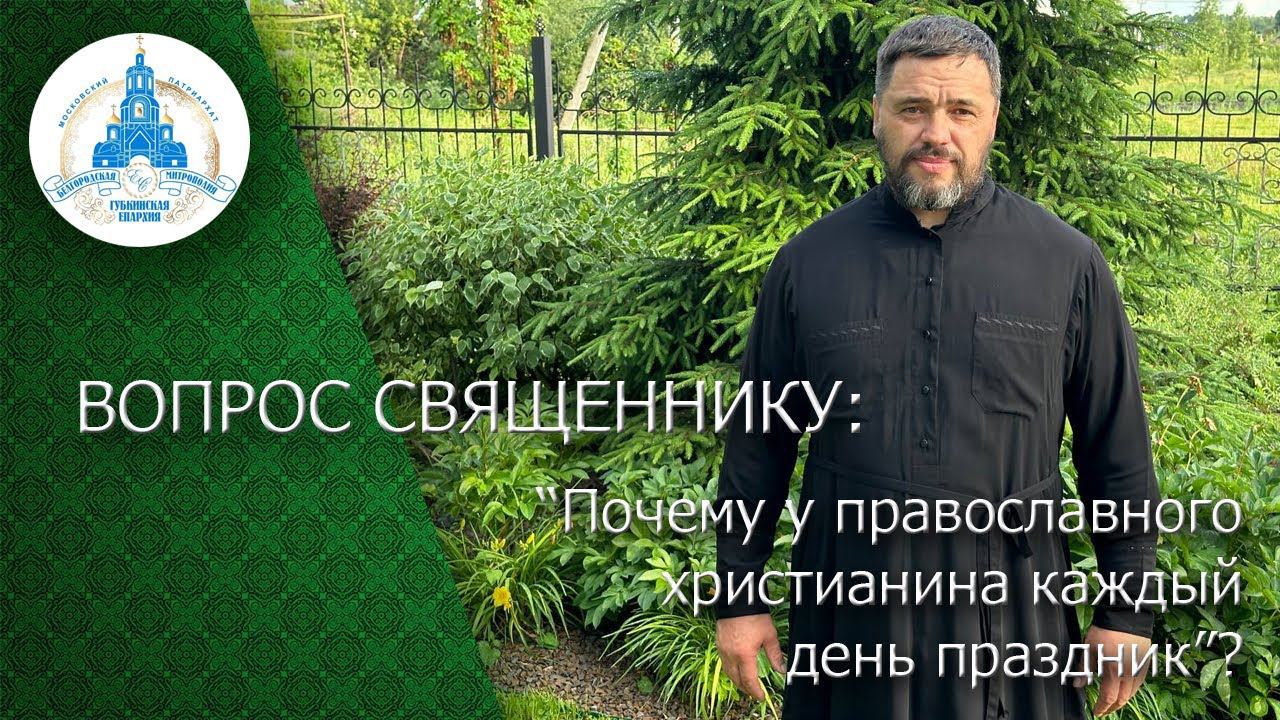 ВОПРОС СВЯЩЕННИКУ: Почему у православного христианина каждый день праздник?