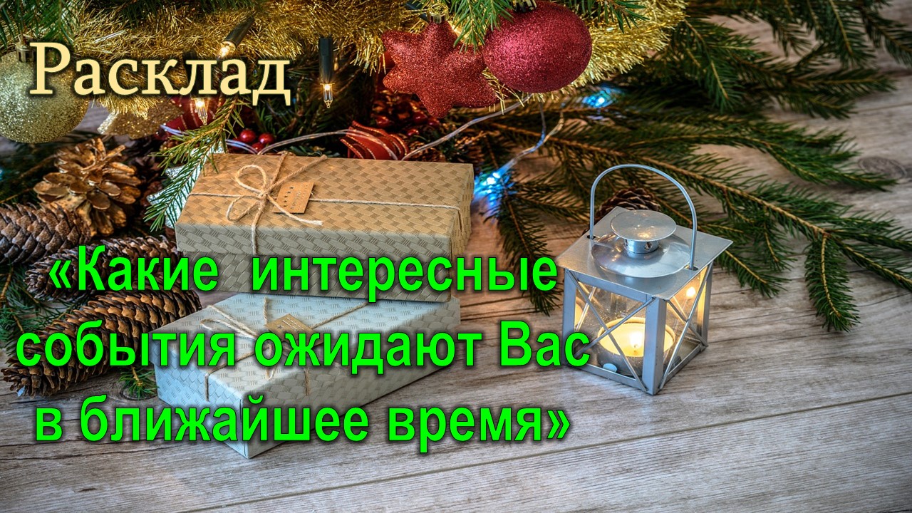 РАСКЛАД  ДЛЯ ЖЕНЩИН «КАКИЕ ИНТЕРЕСНЫЕ СОБЫТИЯ ОЖИДАЮТ ВАС В БЛИЖАЙШЕЕ ВРЕМЯ»
