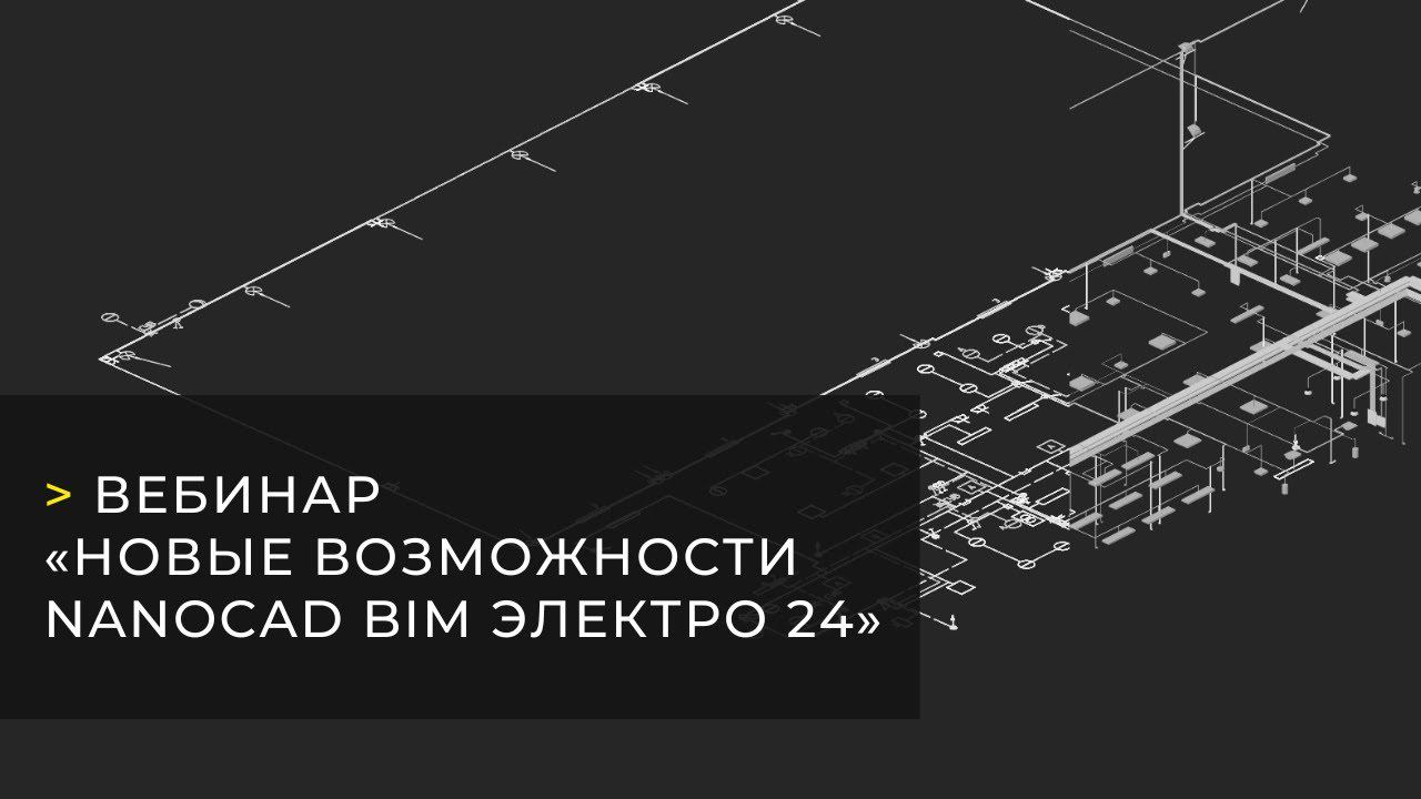 Вебинар «Новые возможности nanoCAD BIM Электро 24»