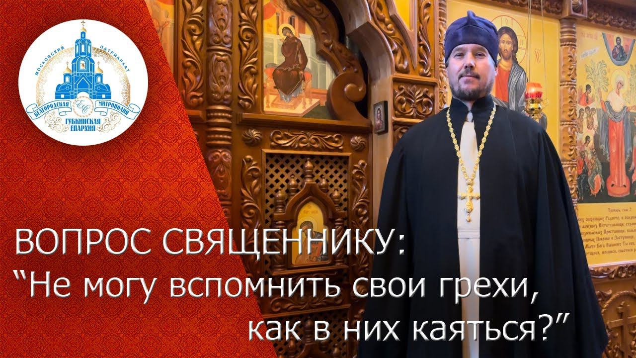 ВОПРОС СВЯЩЕННИКУ: Не могу вспомнить свои грехи, как в них каяться?