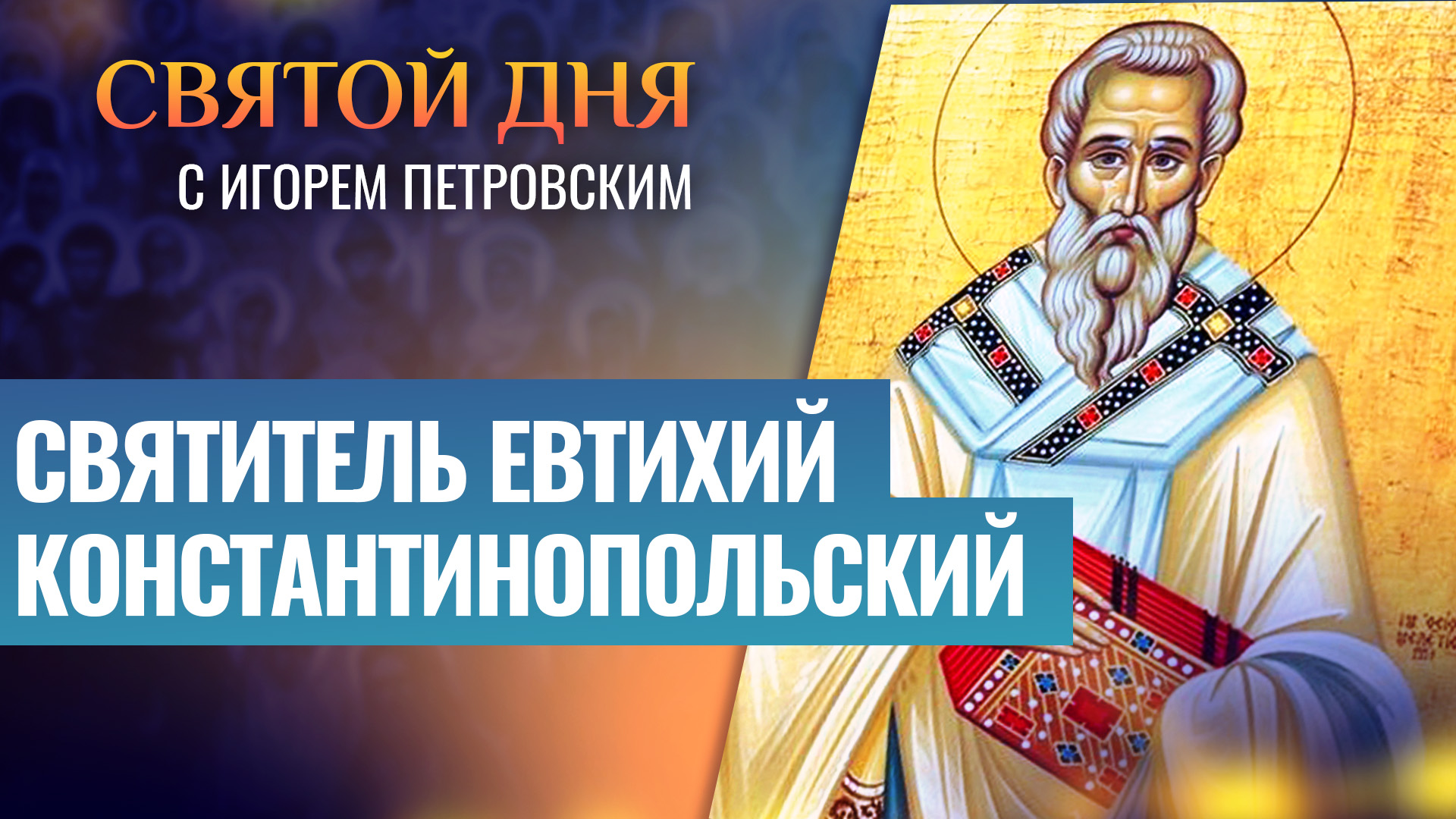 СВЯТИТЕЛЬ ЕВТИХИЙ КОНСТАНТИНОПОЛЬСКИЙ / СВЯТОЙ ДНЯ