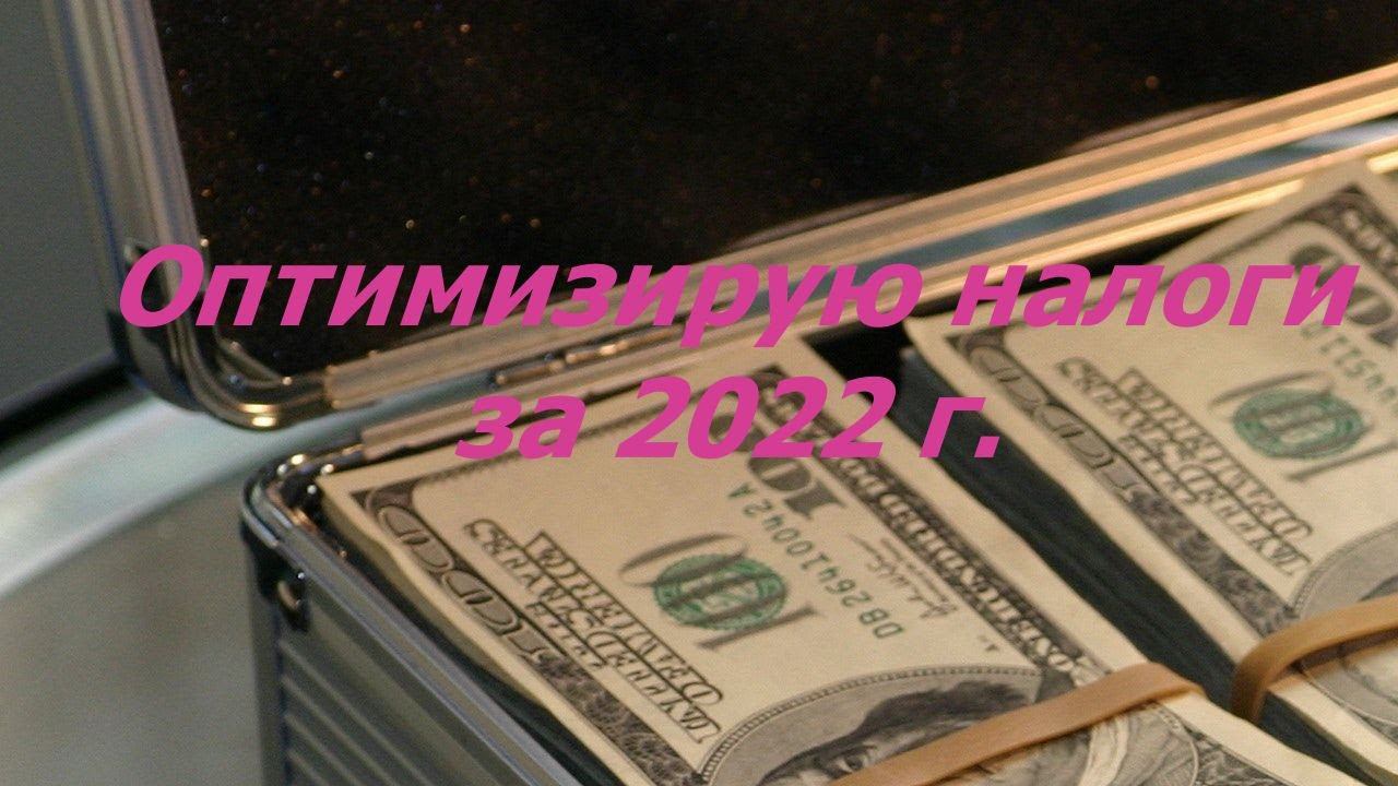 Оптимизирую налоги за 2022 год.