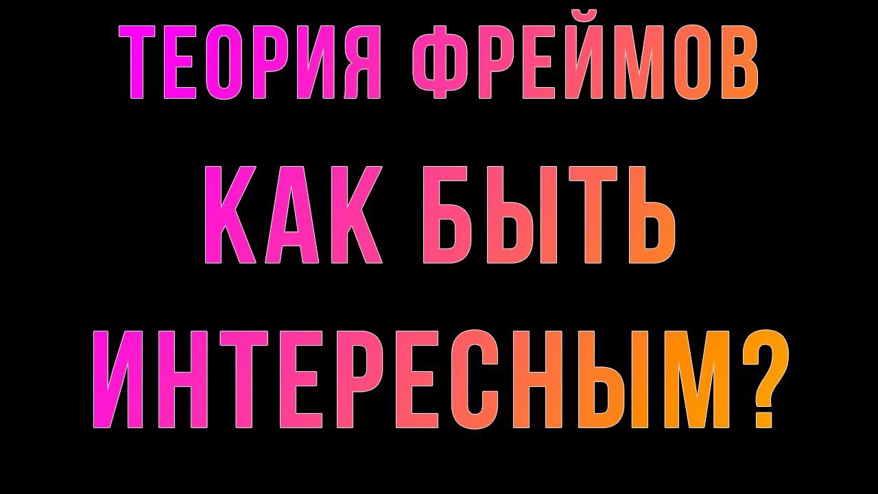 Шиз поясняет. Теория фреймов. Как быть интересным человеком?