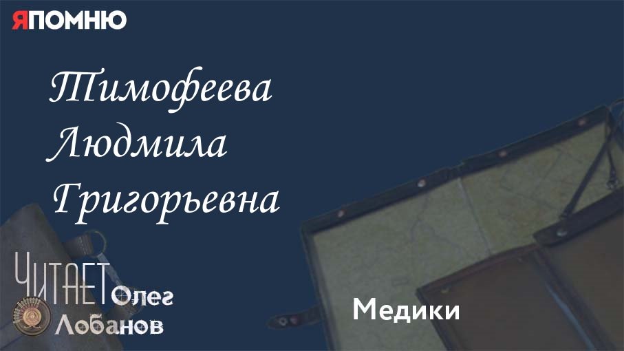 Тимофеева Людмила Григорьевна.Проект "Я помню" Артема Драбкина. Медики.