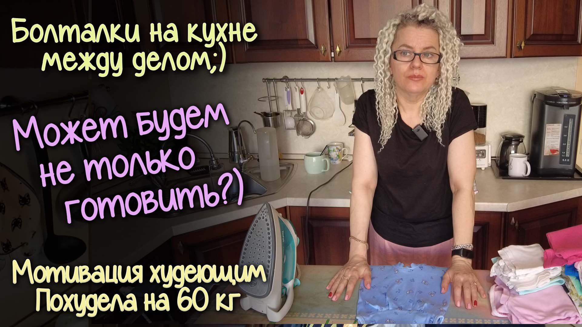 МОТИВАЦИОННЫЕ болталки на КУХНЕ. ЗНАКОМСТВО поближе. Ждем ПОПОЛНЕНИЯ! Готовимся. ПОХУДЕЛА на 60 кг!