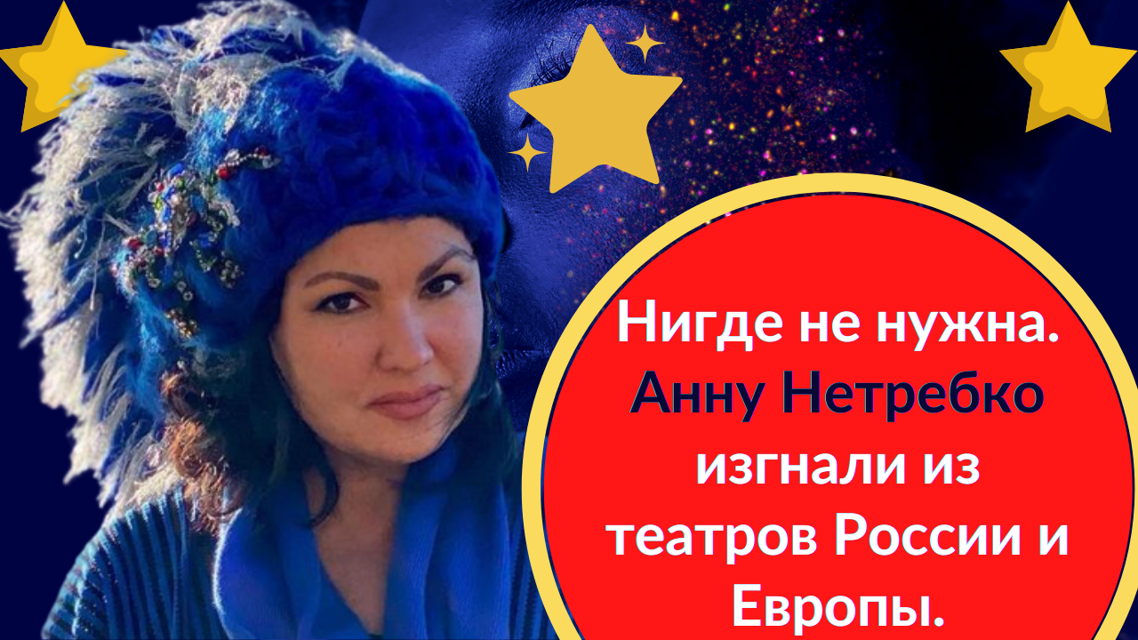 Нигде не нужна. Анну Нетребко изгнали из театров России и Европы.