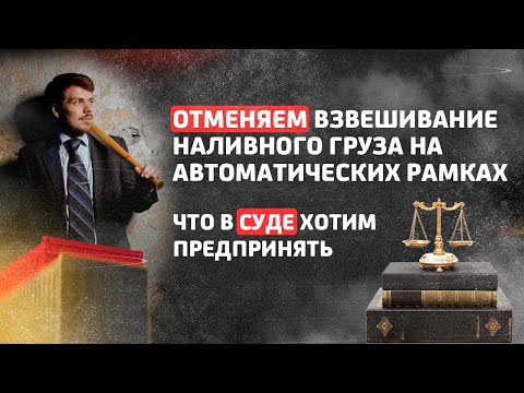 Отменяем взвешивание наливного груза на автоматических рамках. Что в суде хотим предпринять.