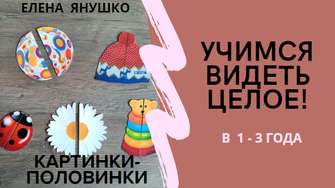 КАРТИНКИ-ПОЛОВИНКИ - учим малыша видеть предметы и изображения четко и целостно