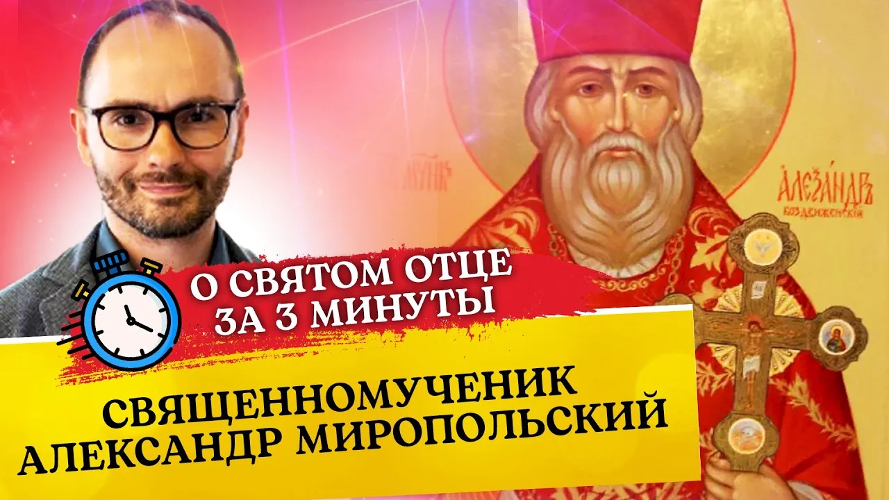 О СВЯТОМ ОТЦЕ ЗА 3 МИНУТЫ. СВЯЩЕННОМУЧЕНИК АЛЕКСАНДР МИРОПОЛЬСКИЙ