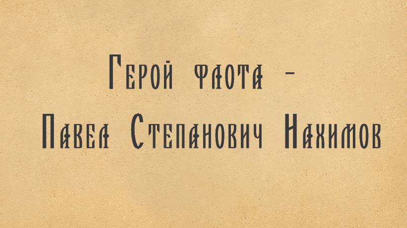 Герой флота - Павел Степанович Нахимов