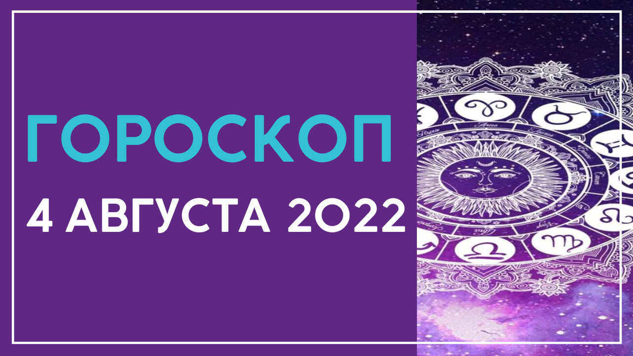 Гороскоп на завтра сегодня 4 августа 2022 года для всех знаков Зодиака
