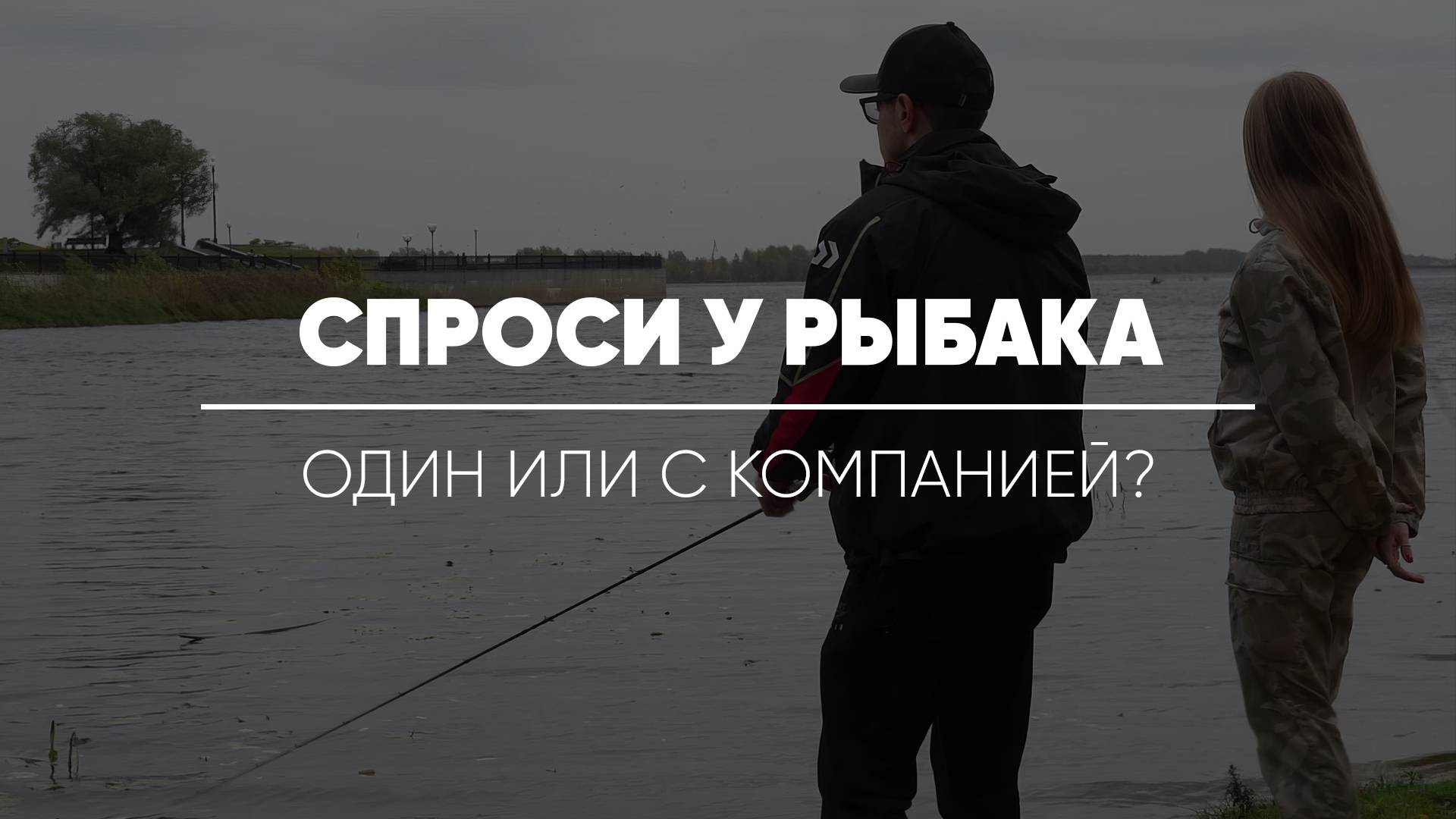 СПРОСИ У РЫБАКА // Рыбалка в одиночку или компанией?