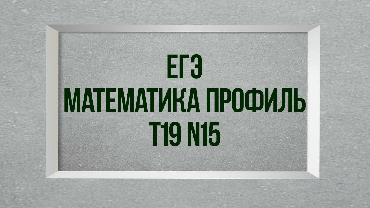 Задание 15. Тест 19. ЕГЭ. Математика профиль.
