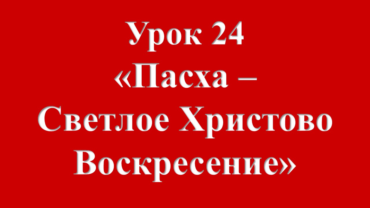 Урок №24 "Пасха - Светлое Христово Воскресение"