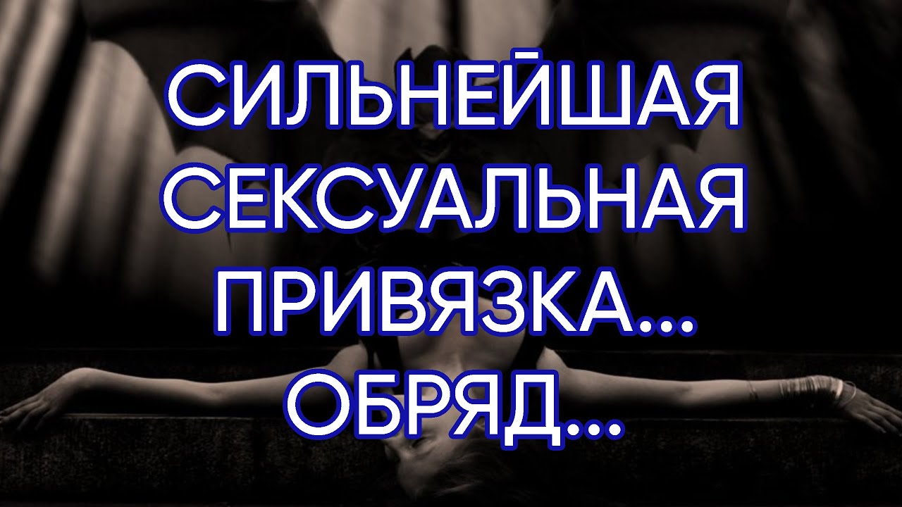 СИЛЬНЕЙШАЯ СЕКСУАЛЬНАЯ ПРИВЯЗКА... ОБРЯД...
