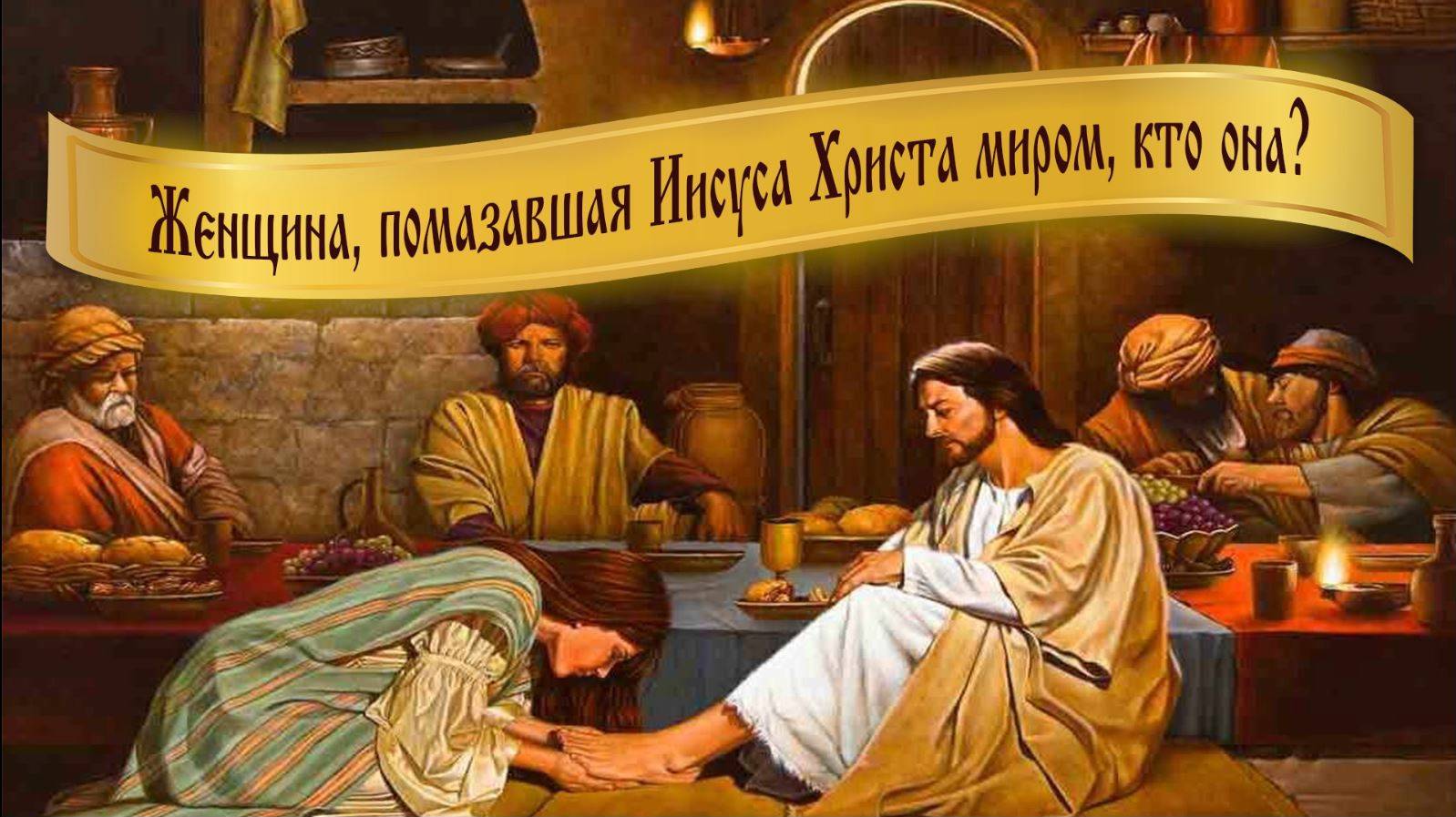 Женщина, помазавшая Иисуса Христа миром. Кто она?
