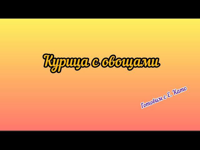 АРХИВ / УЧИМСЯ ГОТОВИТЬ с ЕКАТЕРИНОЙ Р. (псев. Като) / Курица с овощами