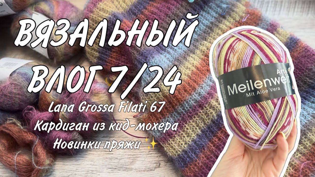 ВЯЗАЛЬНЫЙ ВЛОГ 7/24: журнал Lana Grossa Filati 67, кардиган из Lana Gatto Silk mohair и новинки ✨