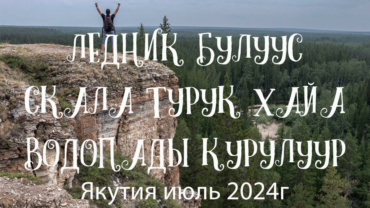 Якутия 2024г. Ледник Булуус. Скала Турук Хайа. Водопады Курулуур