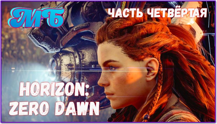Horizon: Zero Dawn. Сюжетное прохождение. Часть Четвёртая.