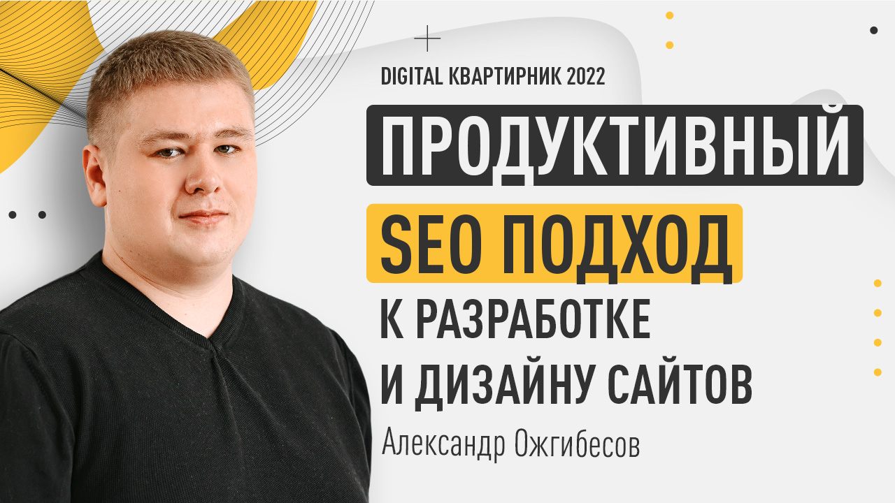 Продуктивный SEO подход к разработке и дизайну сайтов. Александр Ожгибесов. Digital квартирник 2022