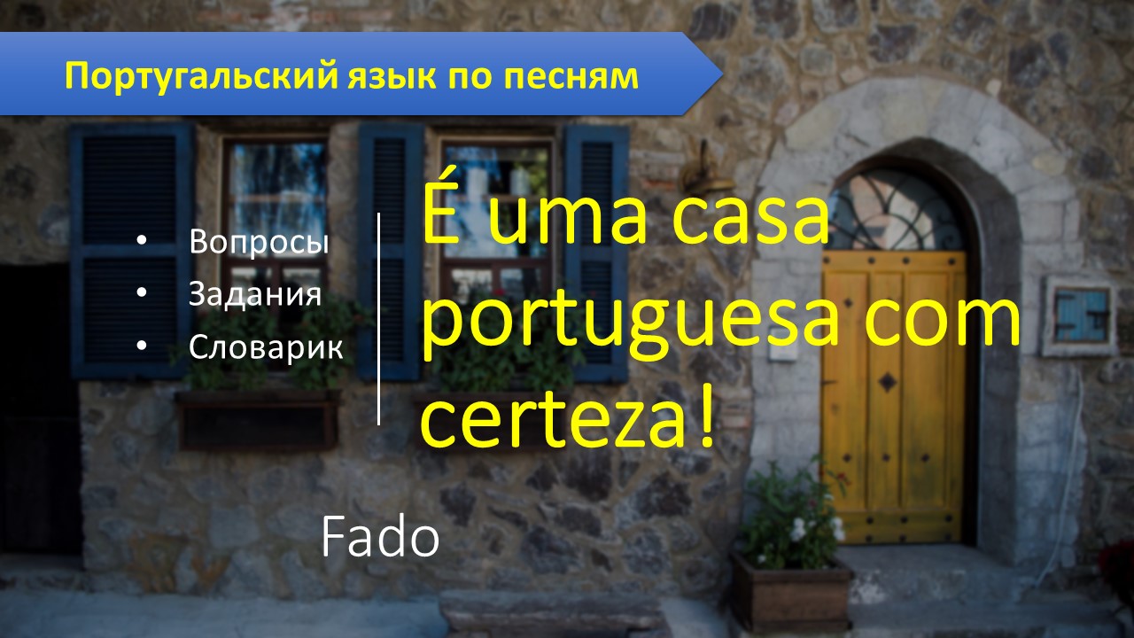 É uma casa portuguesa com certeza (Fado). Словарик, задания, вопросы.