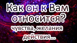 ?КАК ОН К ВАМ ОТНОСИТСЯ!?? Его Чувства, желания, действия? /Таро онлайн расклад ?
