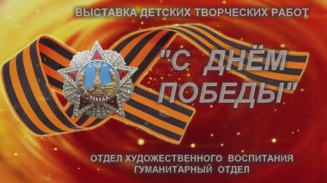 Выставка ''День Победы'' 2022 г. (МБУДО г. Горловки "ГДДЮТ").mp4